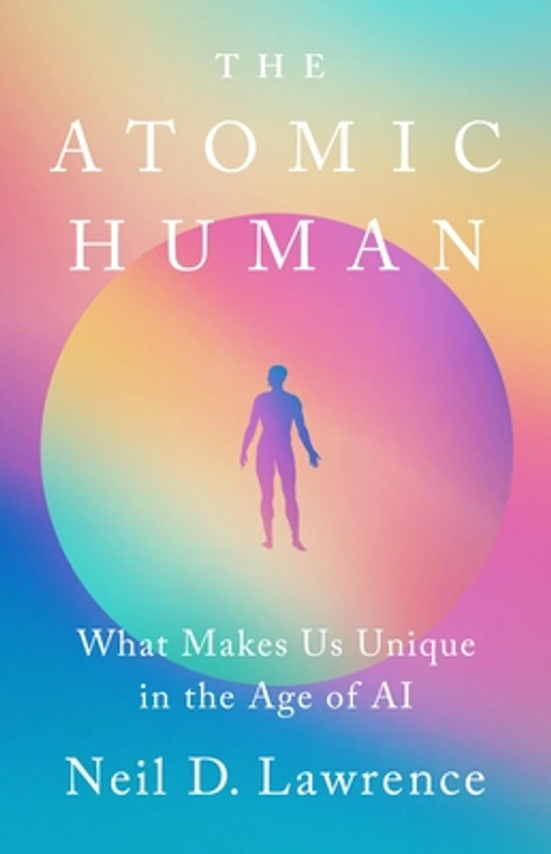 Neil D. Lawrence The Atomic Human: What Makes Us Unique in the Age of ...