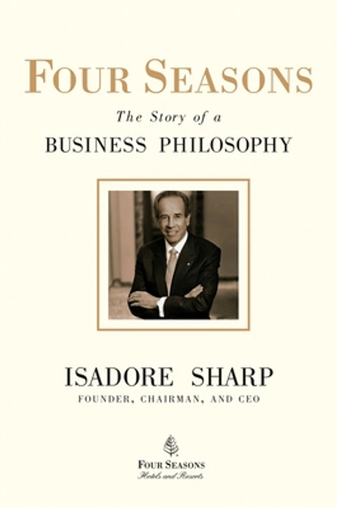 Isadore Sharp Four Seasons: The Story of a Business Philosophy ...
