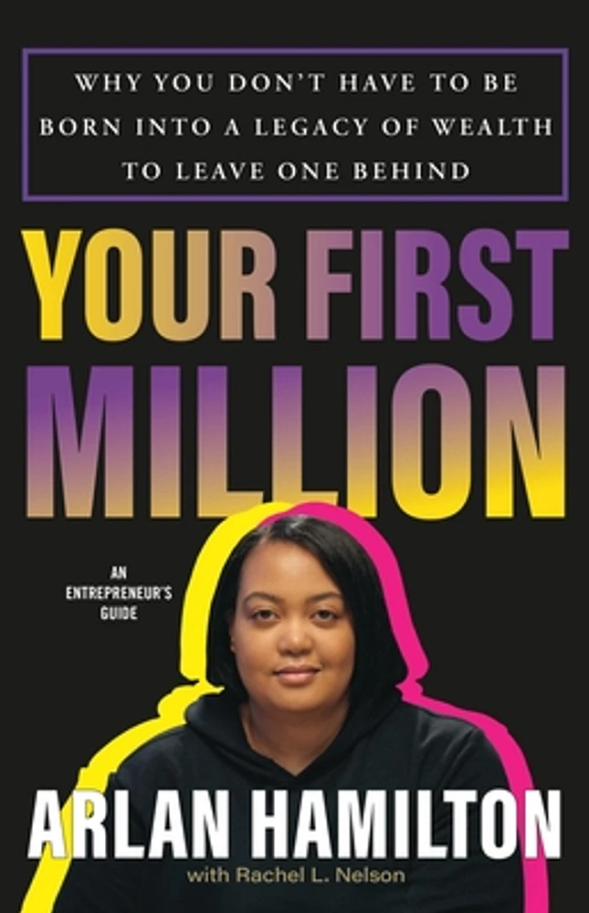 Arlan Hamilton Your First Million: Why You Don’t Have to Be Born into a Legacy of Wealth to ...